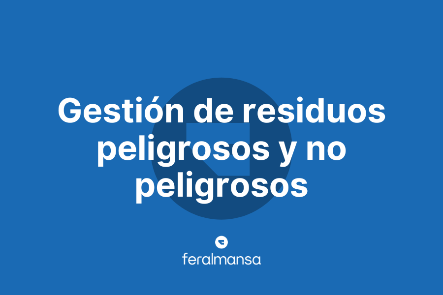 Gestión de residuos peligrosos y no peligrosos - Feralmansa